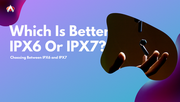 Choosing Between IPX6 and IPX7: Which Is Better IPX6 Or IPX7? – Audionic